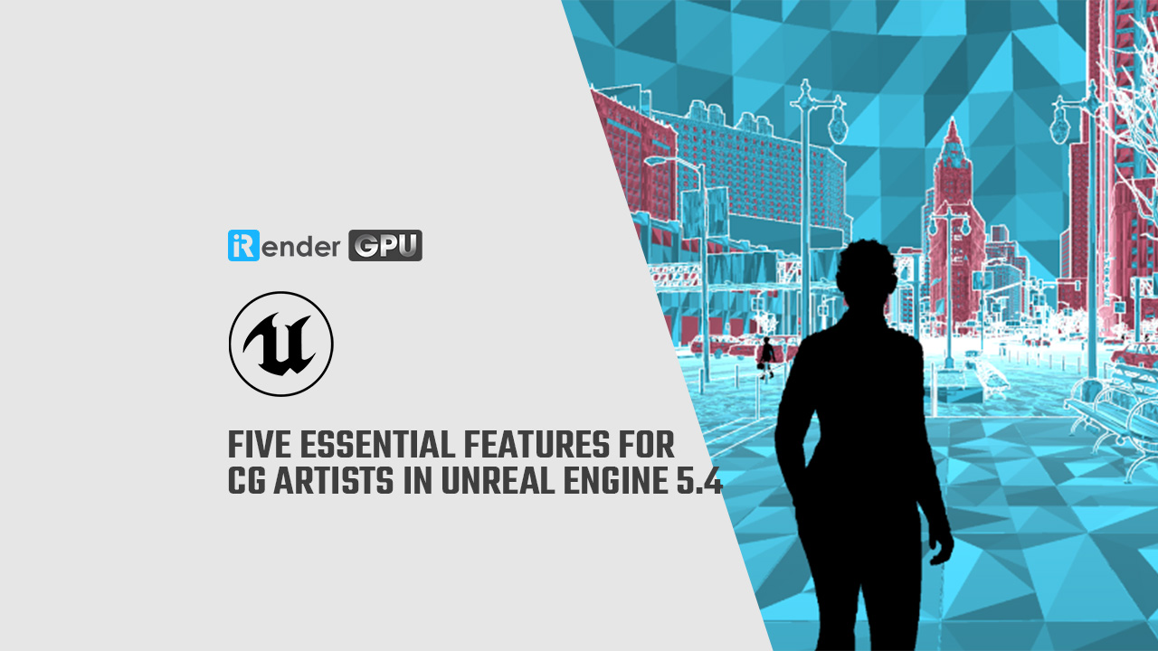 Five essential features for CG artists in Unreal Engine 5.4 | iRender Cloud Rendering